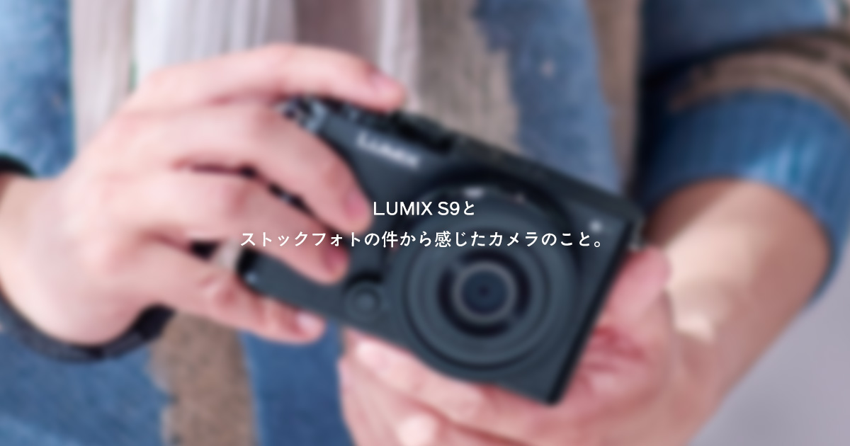 Lumix S9とストックフォトの件から感じたカメラのこと。 +mono|クロスモノ